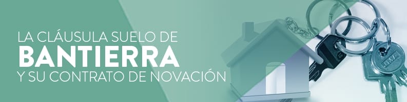 Cláusula suelo Bantierra: Contrato de Novación | Arriaga Asociados